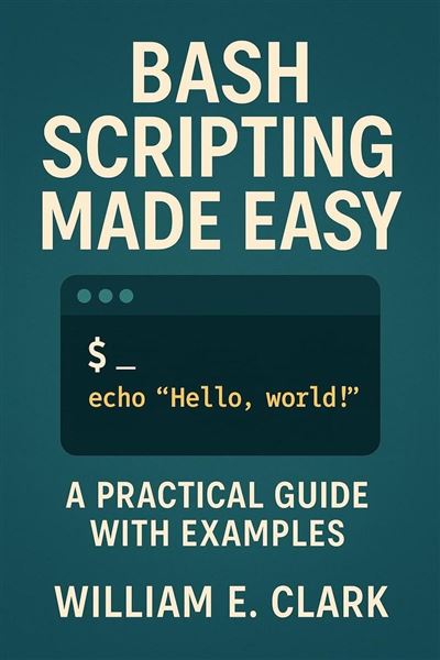 Bash Scripting Made Easy: A Practical Guide with Examples - ebook (ePub) - William Clarke ...