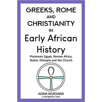 Greeks, Rome and Christianity in Early African History: Ptolemaic Egypt, Roman Africa, Nubia ...