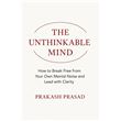 THE UNTHINKABLE MIND: How to Break Free from Your Own Mental Noise and ...