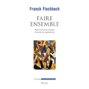 Faire ensemble Reconstruction sociale et sortie du capitalisme - broché - Franck Fischbach ...