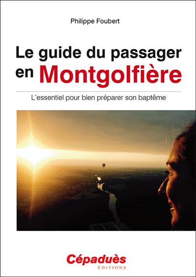 Le Guide du passager en montgolfière L'essentiel pour bien préparer son baptême - broché ...