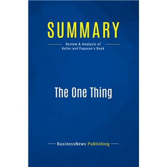 Summary: The One Thing Review and Analysis of Keller and Papasan's Book ...
