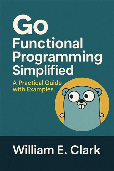 Go Functional Programming Simplified: A Practical Guide with Examples - ebook (ePub) - William ...