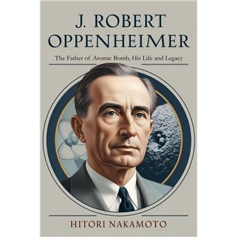J. Robert Oppenheimer The Father of Atomic Bomb, His Life and Legacy ...