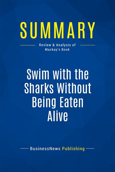 Summary: Swim with the Sharks Without Being Eaten Alive Review and Analysis of Mackay's Book ...