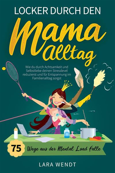 Locker durch den Mama-Alltag – 75 Wege aus der Mental-Load-Falle Wie du ...