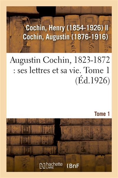 Augustin Cochin, 1823-1872 : ses lettres et sa vie. Tome 1 Tome 1 ...