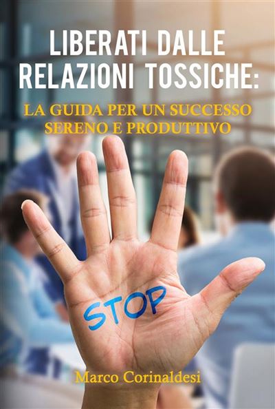 Liberati dalle Relazioni Tossiche: La Guida per un Successo Sereno e Produttivo - ebook (ePub ...