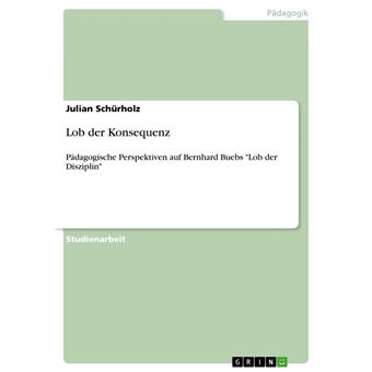 Lob der Konsequenz Pädagogische Perspektiven auf Bernhard Buebs "Lob ...