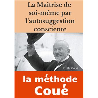 La maîtrise de soi-même par l'autosuggestion consciente La méthode Coué ...