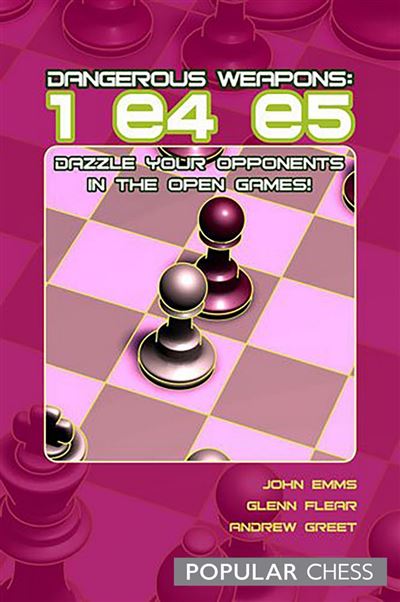 Dangerous Weapons: 1e4 e5: Dazzle Your Opponents In The Open Games ...