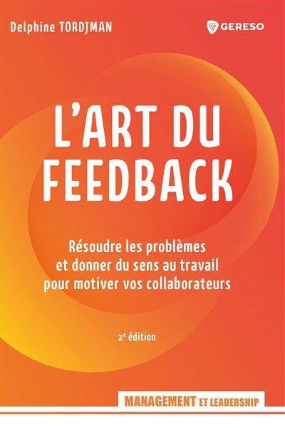 L'art du feedback Résoudre les problèmes et donner du sens au travail pour motiver vos ...