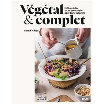 Végétal et complet - L'alimentation brute et naturelle pour toute la ...