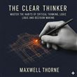 The Clear Thinker: Master the habits of critical thinking, logic, and decision making - ebook ...