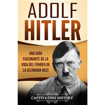 Adolf Hitler Una guía fascinante de la vida del Führer de la Alemania ...