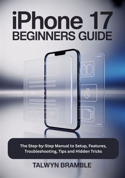 iPhone 17 Beginners Guide The Step-by-Step Manual to Setup, Features ...
