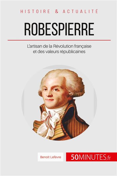 Robespierre L'artisan de la Révolution française et des valeurs ...