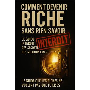 Comment Devenir Riche sans Rien Savoir - Le Guide Interdit des Secrets ...