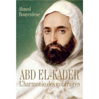 Abd el-Kader L'harmonie des contraires - broché - Ahmed Bouyerdene - Achat Livre ou ebook | fnac