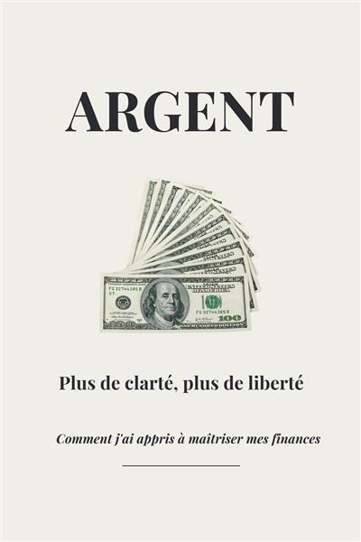 Argent - Plus de clarté, plus de liberté - Comment j'ai appris à ...
