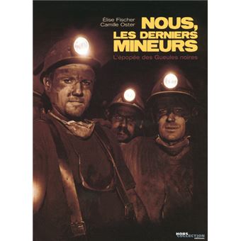 Nous, les derniers mineurs L'épopee des gueules noires en France ...