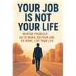 Your Job Is Not Your Life:Mentor Yourself, Go to Work, Do Your Job, and ...