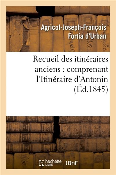 Recueil des itinéraires anciens : comprenant l'Itinéraire d'Antonin (Éd.1845) - broché ...