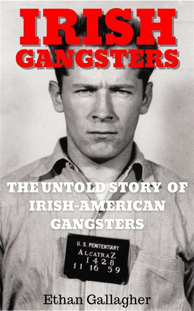 Irish Gangsters: The Untold Story of Whitey Bulger, Owney Madden, and ...