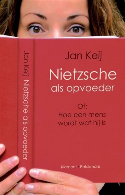 Nietzsche als opvoeder, of Hoe een mens wordt wat hij is of: Hoe een ...
