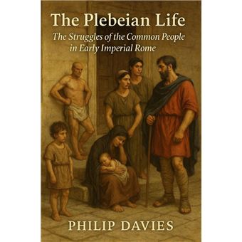 The Plebeian Life: The Struggles of the Common People in Early Imperial ...