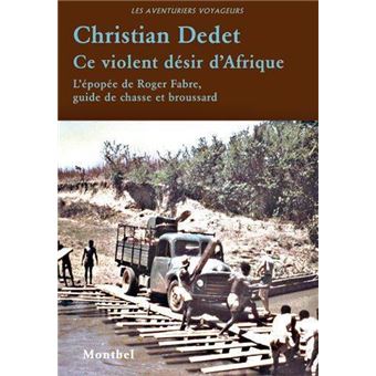 Ce violent désir d'Afrique L'épopée de Roger Fabre, guide de chasse et ...