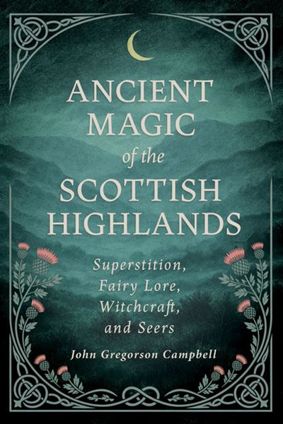 Ancient Magic of the Scottish Highlands: Superstition, Fairy Lore, Witchcraft, and Seers - ebook ...