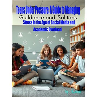 Teens Under Pressure: A Guide to Managing Stress in the Age of Social ...
