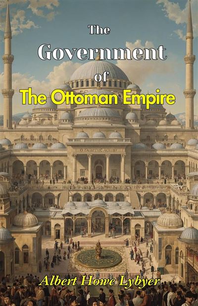 The Government of The Ottoman Empire - ebook (ePub) - Albert Howe ...