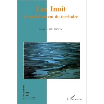 Les Inuit, ce qu'ils savent du territoire - broché - Beatrice Collignon ...