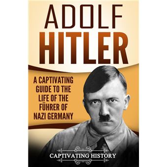 Adolf Hitler A Captivating Guide to the Life of the Führer of Nazi ...