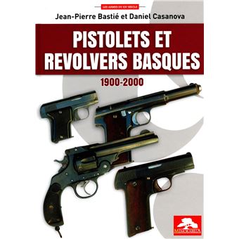 Pistolets et revolvers basques 1900-2000 - relié - Jean-Pierre Bastié, Daniel Casanova - Achat ...