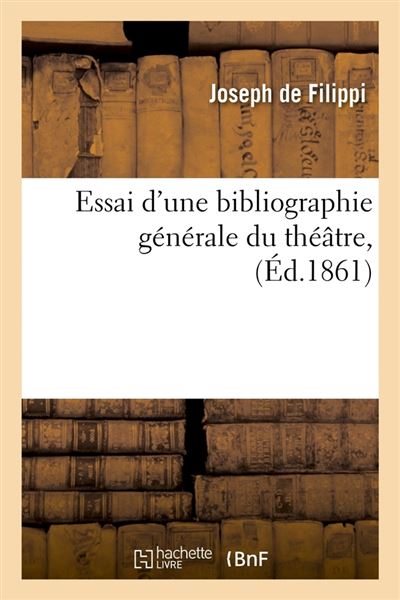 Essai d'une bibliographie générale du théâtre, (Éd.1861) ed.1861 ...