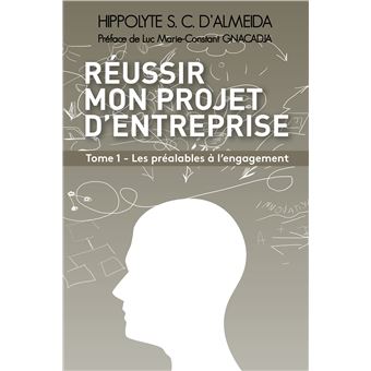 Réussir mon projet d'entreprise Tome 1 Les préalables à l'engagement - broché - Hippolyte S. C ...