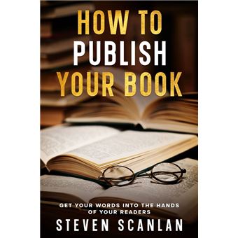 How to Publish Your Book Get Your Book into the Hands of Your readers ...