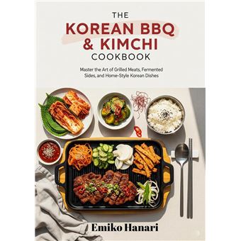 The Korean BBQ & Kimchi Cookbook: Master the Art of Grilled Meats ...