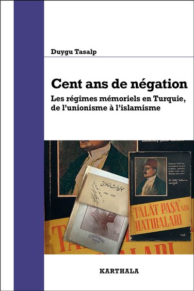 Cent ans de négation. Les régimes mémoriels en Turquie, de l'unionisme ...