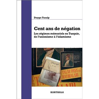 Cent ans de négation. Les régimes mémoriels en Turquie, de l'unionisme ...