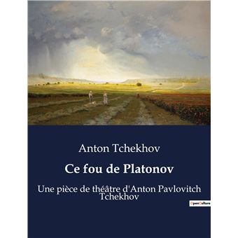 Ce fou de Platonov Une pièce de théâtre d'Anton Pavlovitch Tchekhov ...