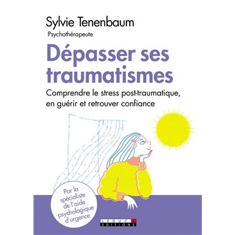 Dépasser ses traumatismes Comprendre le stress post-traumatique, en ...