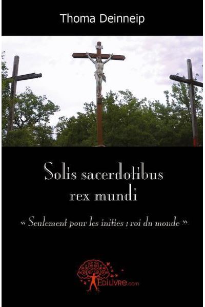 Solis sacerdotibus rex mundi Seulement pour les initiés ; roi du monde ...