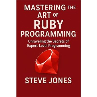 Mastering the Art of Ruby Programming: Unraveling the Secrets of Expert-Level Programming ...