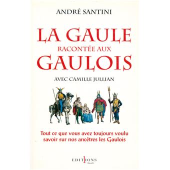 La Gaule racontée aux Gaulois Tout ce que vous avez toujours voulu ...