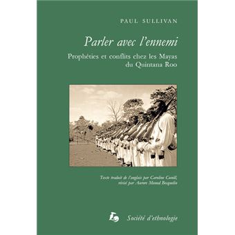Parler avec l'ennemi, Prophéties et conflits chez les Mayas du Quinta ...