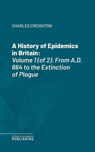 A History of Epidemics in Britain Volume 1 (of 2). From A.D. 664 to the ...